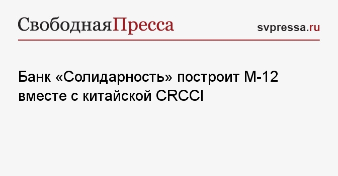 Банк «Солидарность» построит М-12 вместе с китайской CRCCI