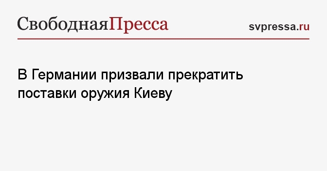 В Германии призвали прекратить поставки оружия Киеву Свободная Пресса Новости Германия