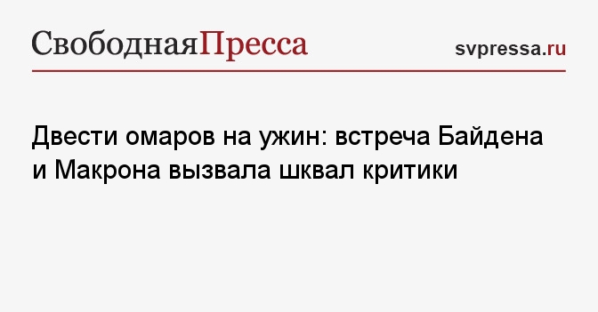 Двести омаров на ужин встреча Байдена и Макрона вызвала шквал критики Свободная Пресса