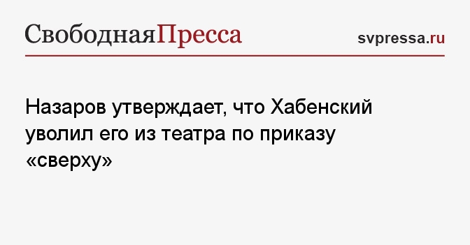 Назаров утверждает, что Хабенский уволил его из театра по приказу ...