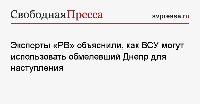 Эксперты «РВ» объяснили, как ВСУ могут использовать обмелевший Днепр ...