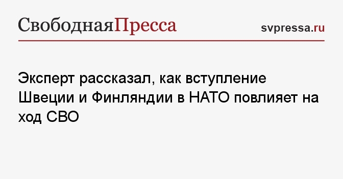 Эксперт рассказал как вступление Швеции и Финляндии в НАТО повлияет на