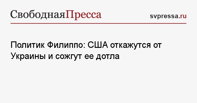 Политик Филиппо США откажутся от Украины и сожгут ее дотла Свободная