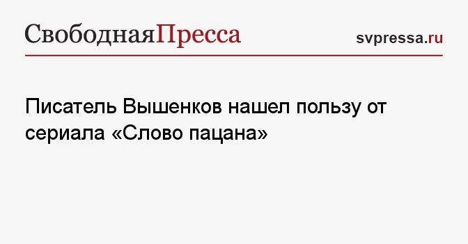 Писатель Вышенков нашел пользу от сериала «Слово пацана» - Свободная ...