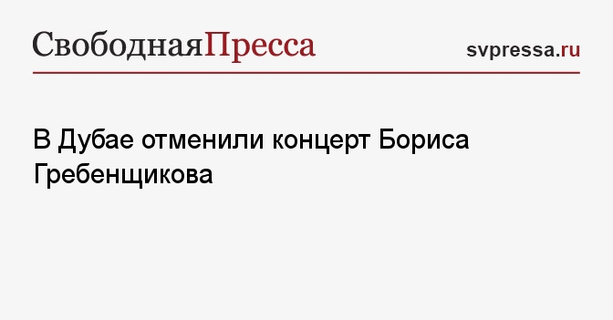 В Дубае отменили концерт Бориса Гребенщикова СвПресса Новости Новости сегодня Новости 27