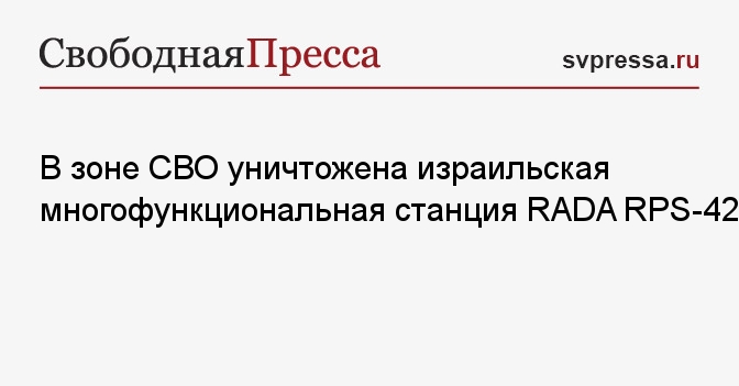 В зоне СВО уничтожена израильская многофункциональная станция RADA RPS-42 - СвПресса - Новости ...