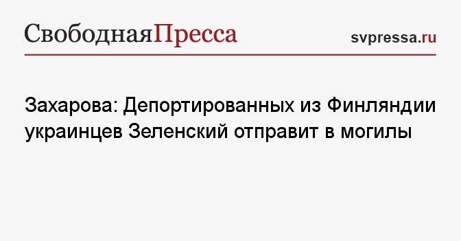 Захарова: Депортированных из Финляндии украинцев Зеленский отправит в ...