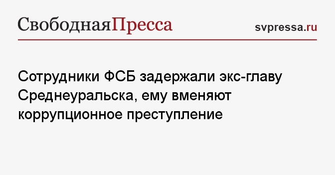 Сотрудники ФСБ задержали экс-главу Среднеуральска, ему вменяют коррупционное преступление