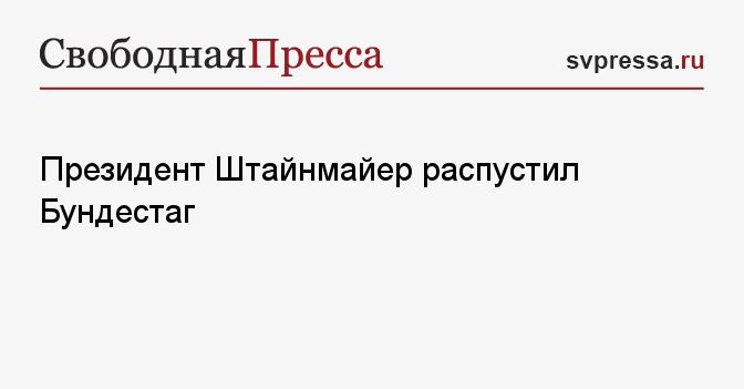 Президент Штайнмайер распустил Бундестаг - Свободная Пресса - Новости ...